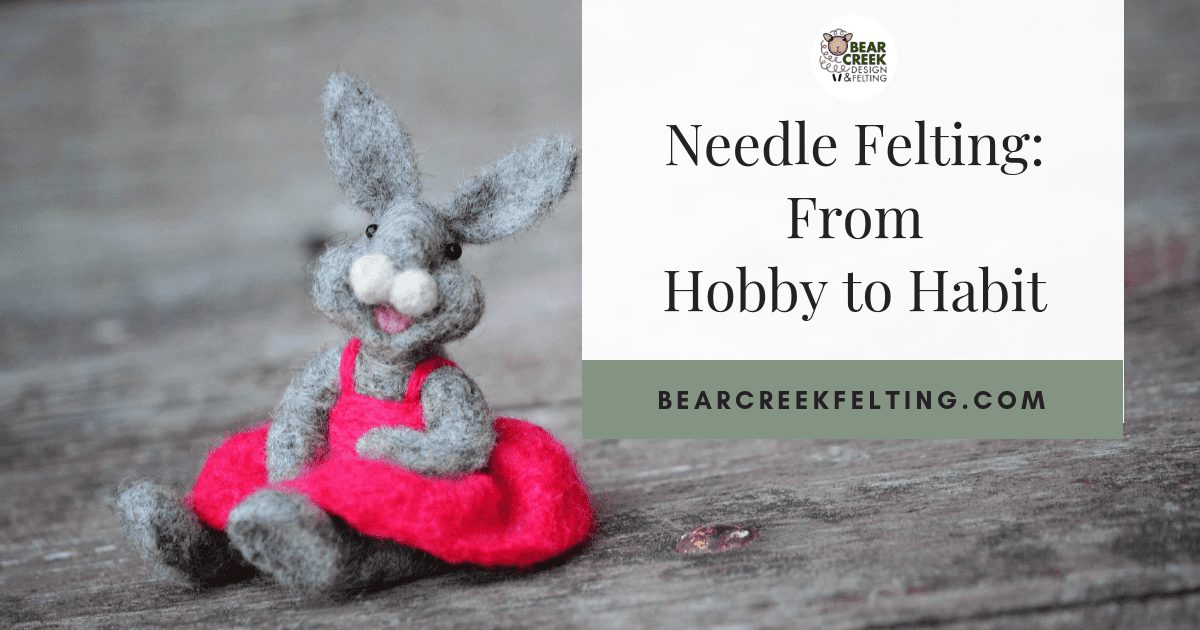 Needle Felting: From Hobby to Habit - Bear Creek Felting